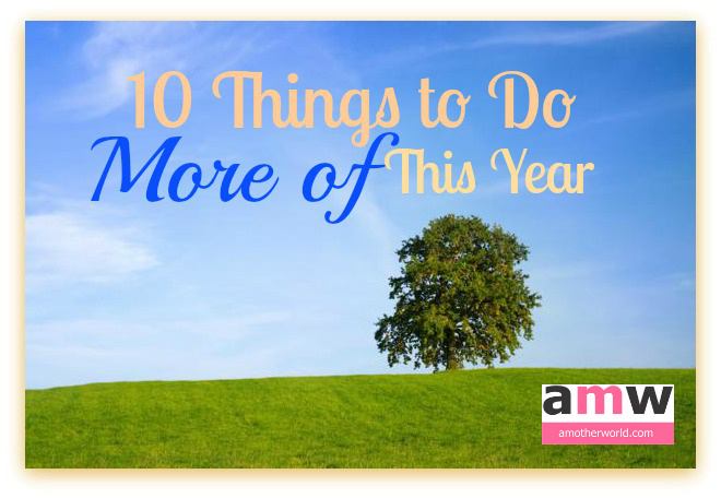 10 Things to Do More of this Year | amotherworld