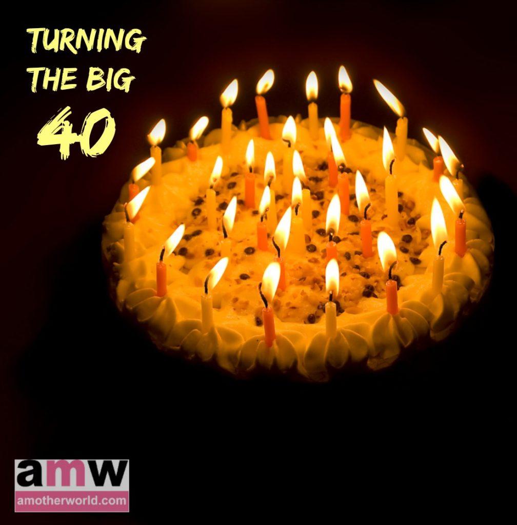 Turning the Big 40 | amotherworld